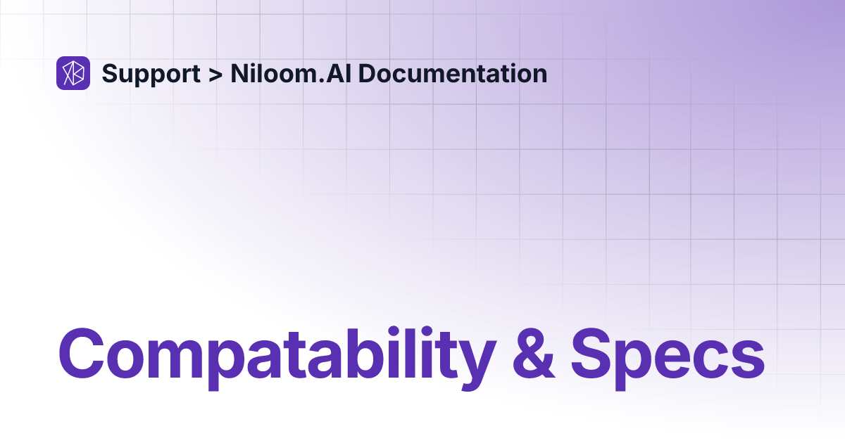 Compatability & Specs | Support > Niloom.AI Documentation